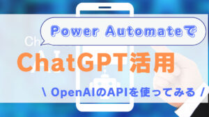 【ChatGPT×PowerAutomate】Power AutomateでChatGPTのAPIを使う方法｜業務効率化・データ活用ブログ