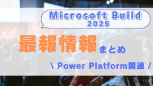 【Microsoft Build 2025】Power Platform関連の最新ニュースまとめ！｜業務効率化・データ活用ブログ
